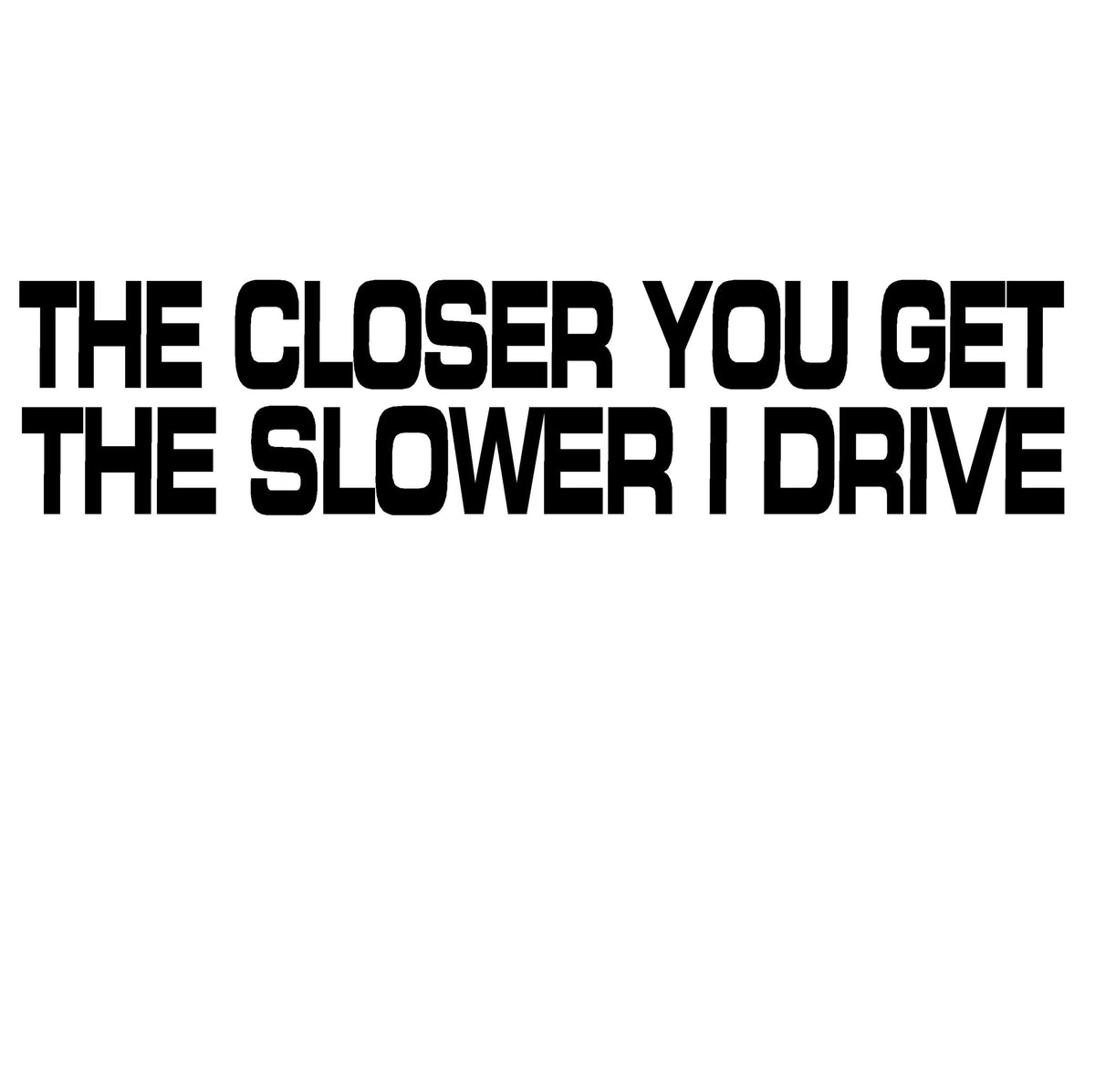 The Closer You Get the Slower I Drive Decal – The Closer You Get the S ...